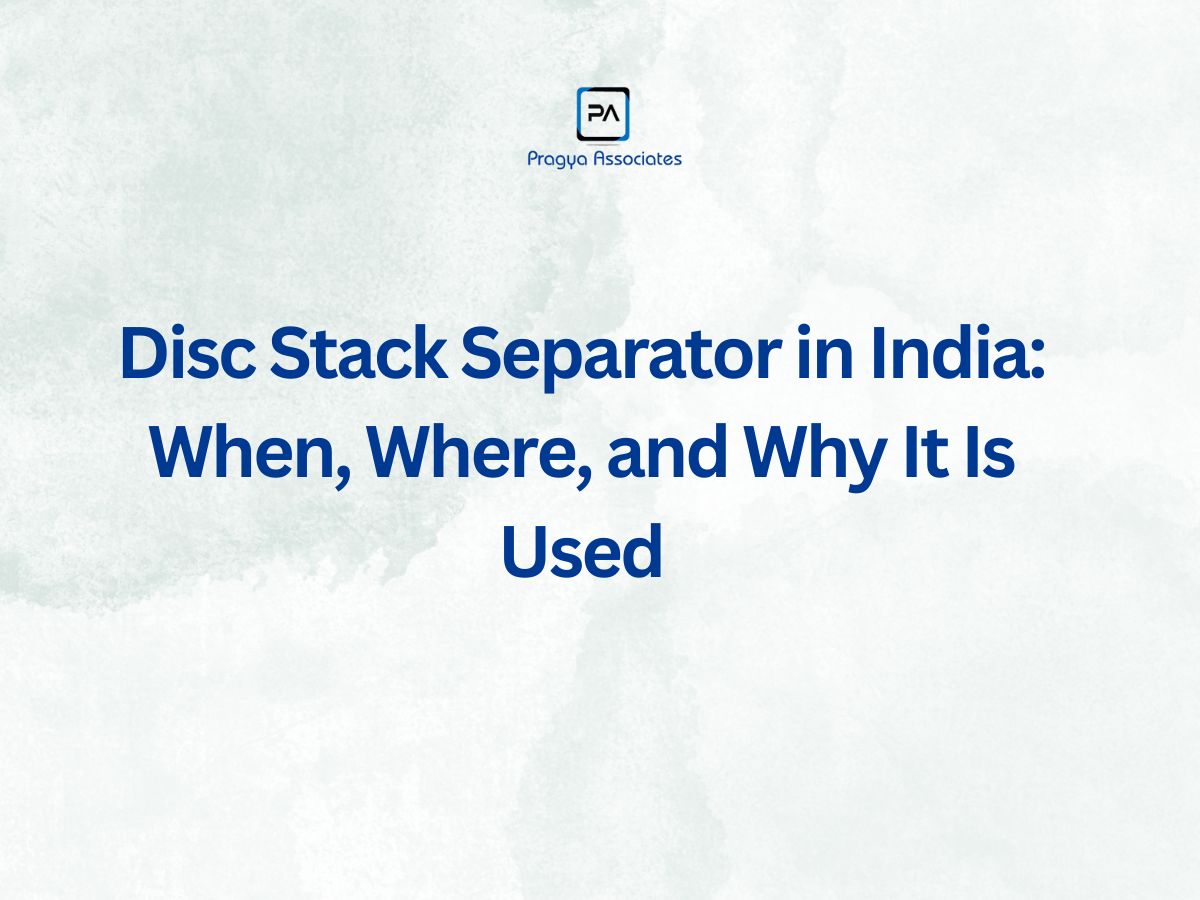 Disc Stack Separator in India: When, Where, and Why It Is Used - Pragya ...